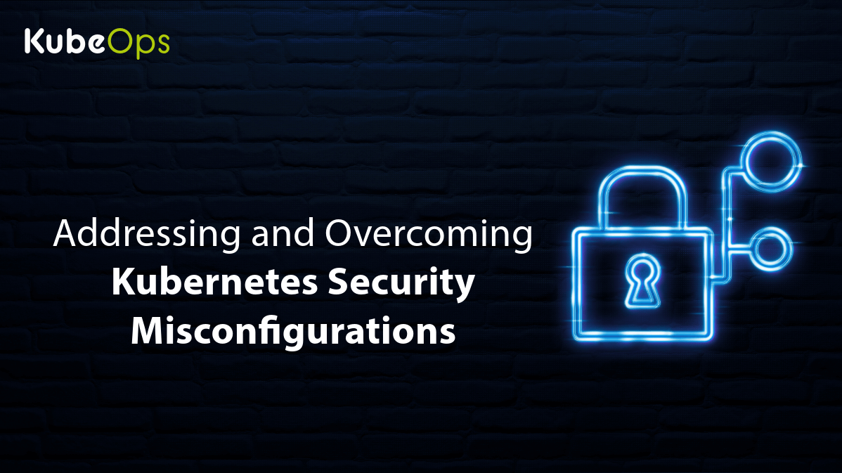 Addressing And Overcoming Kubernetes Security Misconfigurations
